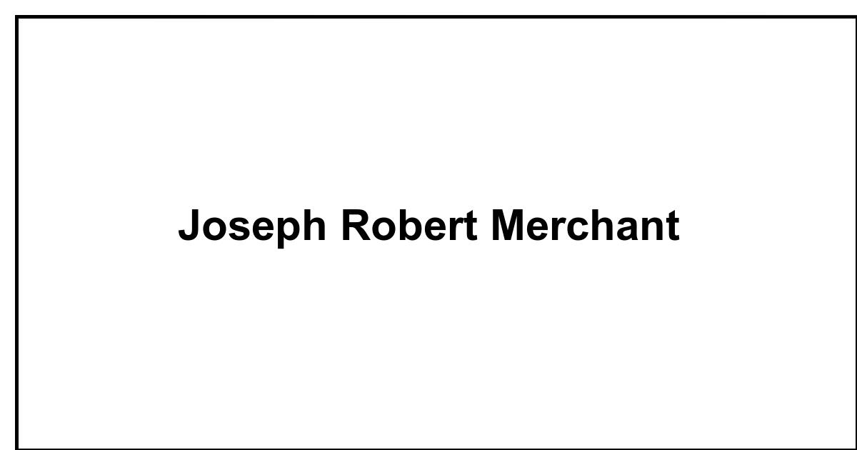 Obituary: Joseph Robert Merchant